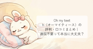 Oh my teeth（オーマイティース）の評判・口コミまとめ｜通院不要って本当に大丈夫？ | デンタルナビLab